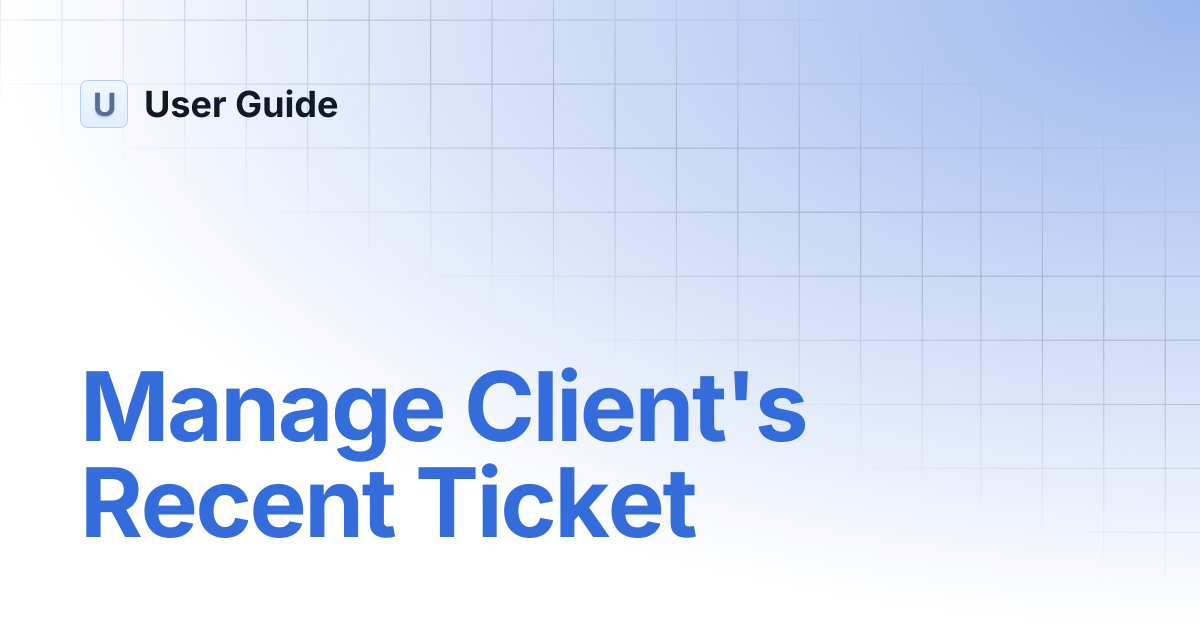Manage Client's Recent Ticket | User Guide